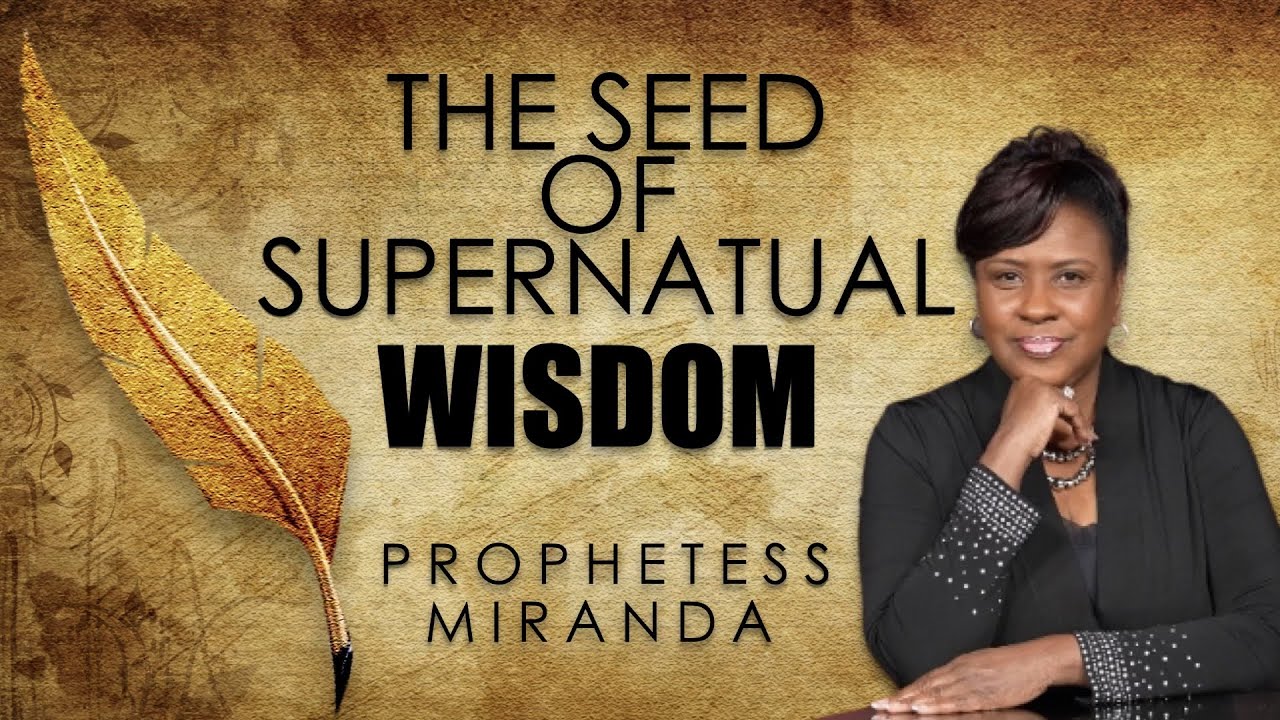 The Seed Of Supernatural Wisdom! | Prophetess Miranda | Nabi' Healing ...