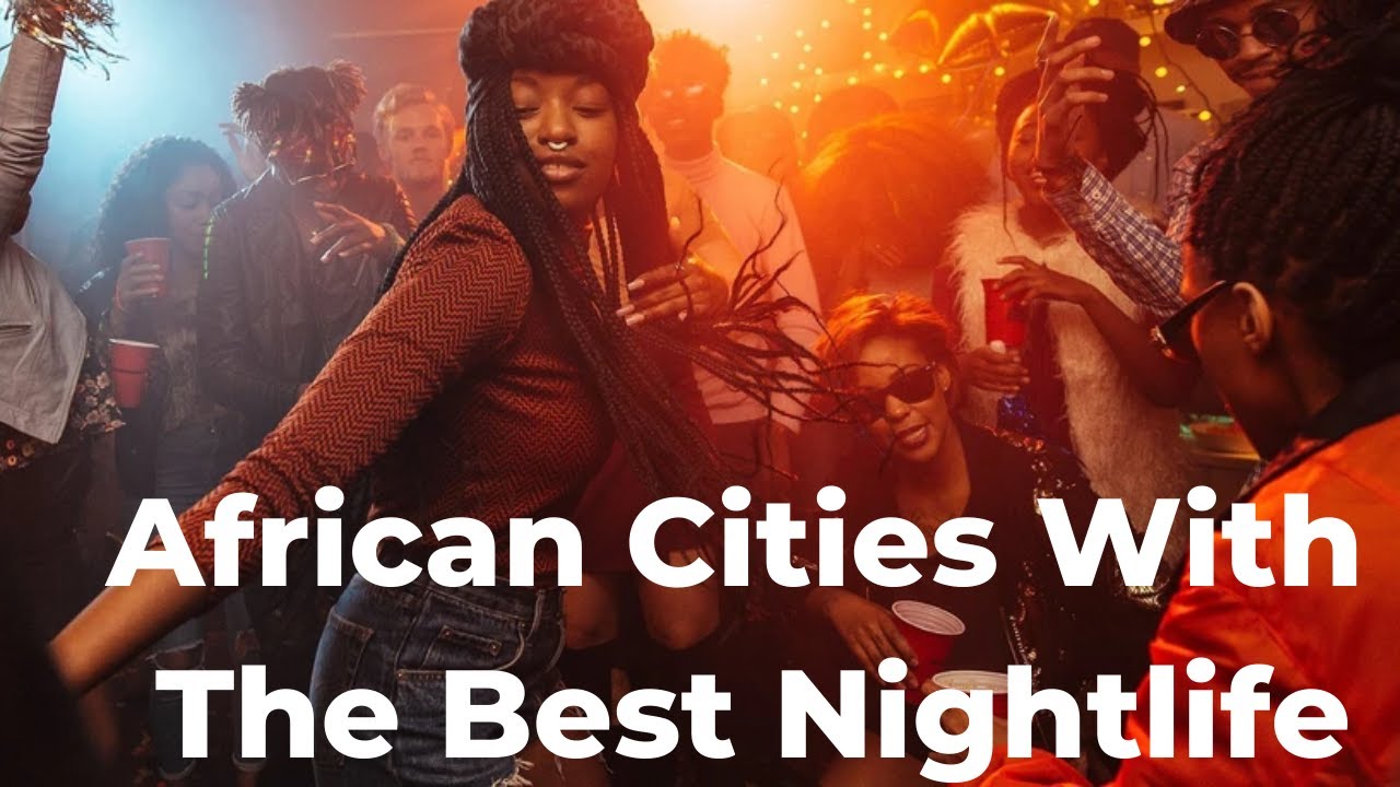 African Cities With The Best Nightlife Ever🔥🎧👅 - YouTube