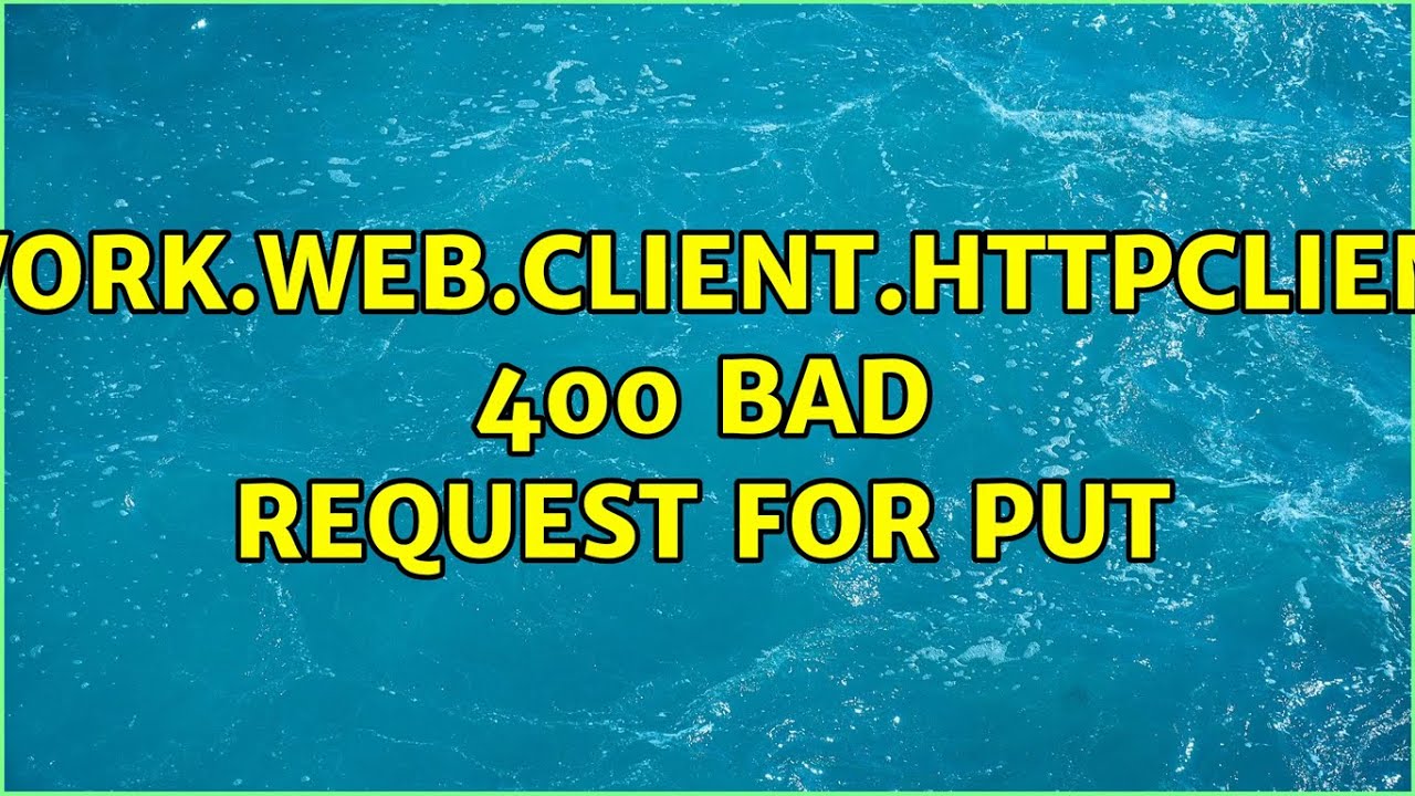 Org Springframework Web Client Clienterrorexception 400 Bad Request For Put Youtube