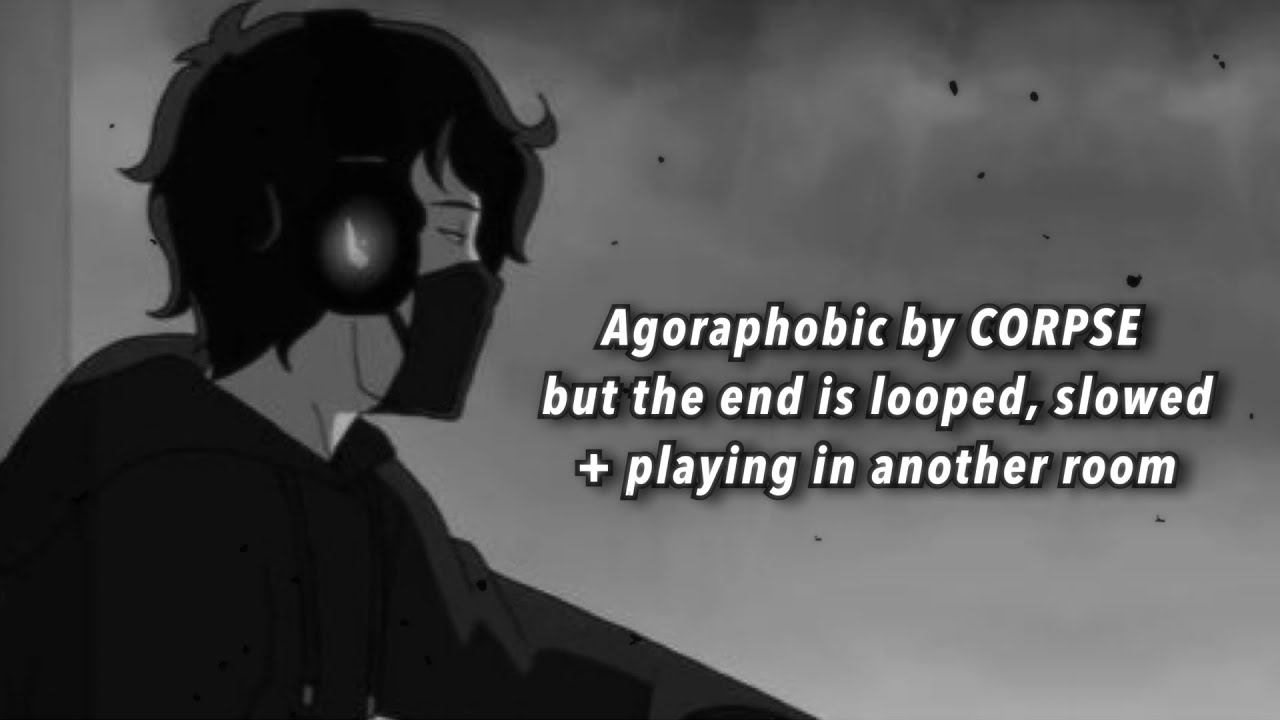 Agoraphobic by CORPSE but the end is looped, slowed + playing in ...