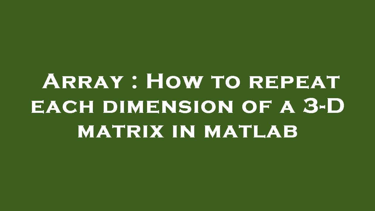 Array How To Repeat Each Dimension Of A 3 D Matrix In Matlab YouTube Array How To Repeat Each Dimension Of A 3 D Matrix In Matlab YouTube
