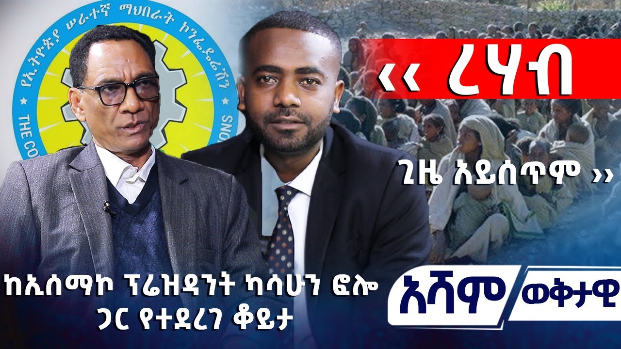 ረሃብ ጊዜ አይሰጥም ›› ከኢሰማኮ ፕሬዝዳንት ካሳሁን ፎሎ ጋር የተደረገ ቆይታ. @Asham TV @አሻም ቲቪ ...