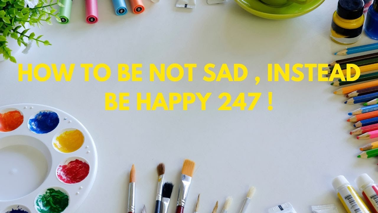 How to be not sad , Instead be Happy 247 ! - YouTube