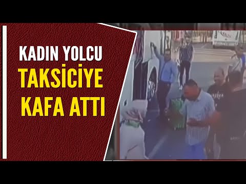 KADIN YOLCU TAKSİCİYE KAFA ATTI