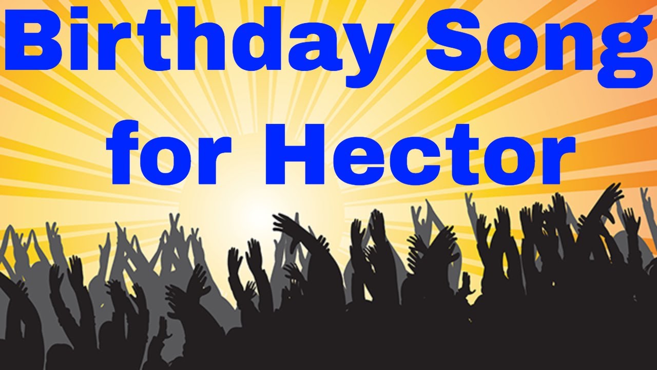 Birthday Song for Hector - Happy Birthday Song for Hector - YouTube
