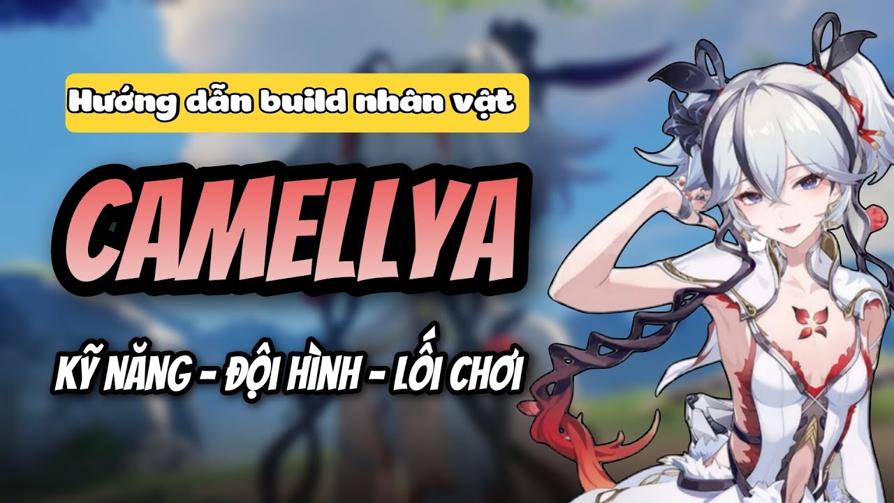 Hướng dẫn Build chi tiết nhân vật Camellya kỹ năng, đội hình, vũ khí ...