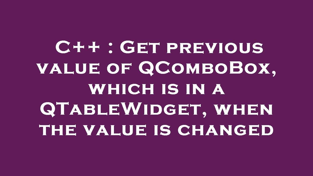 C Get Previous Value Of QComboBox Which Is In A QTableWidget When c-get-previous-value-of-qcombobox-which-is-in-a-qtablewidget-when