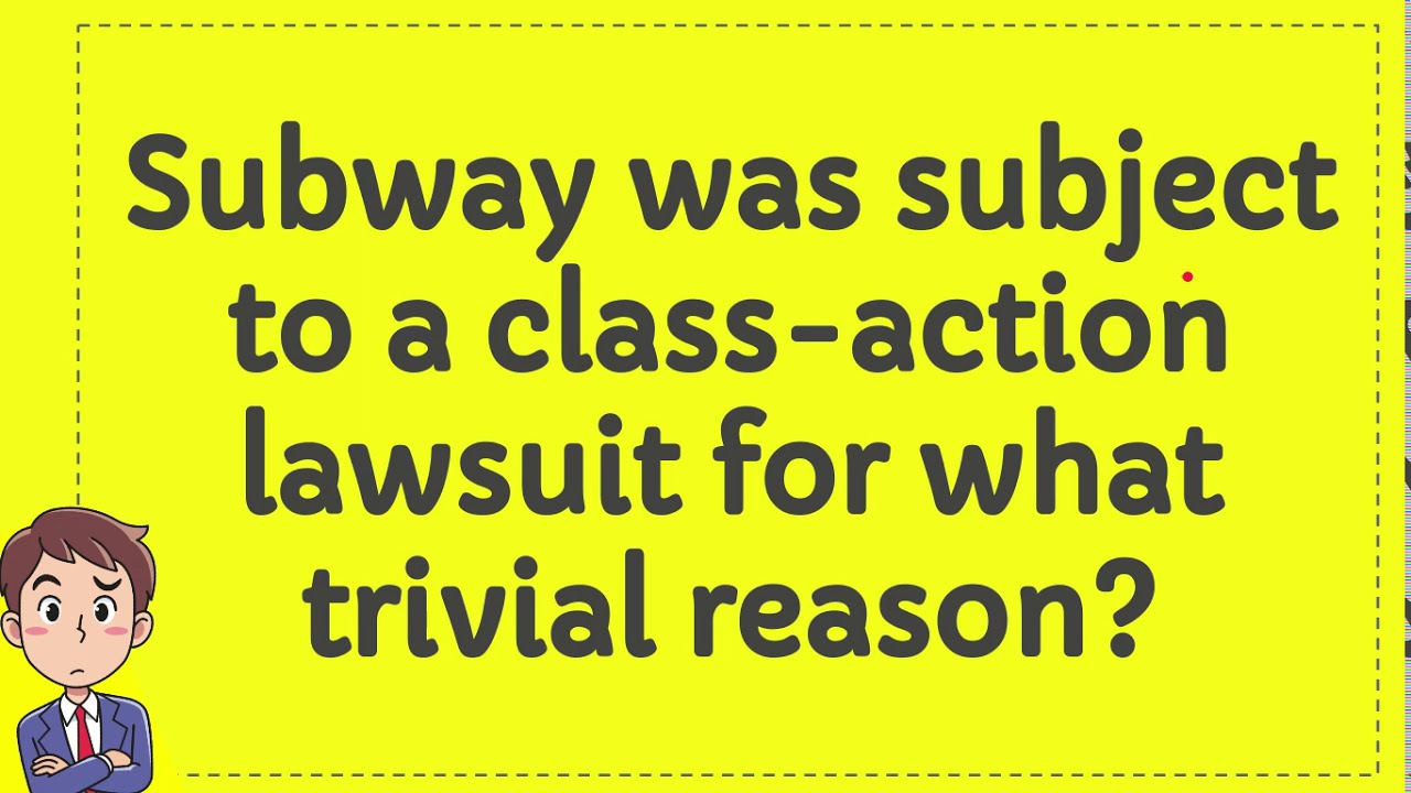 Subway was subject to a class action lawsuit for what trivial reason ...