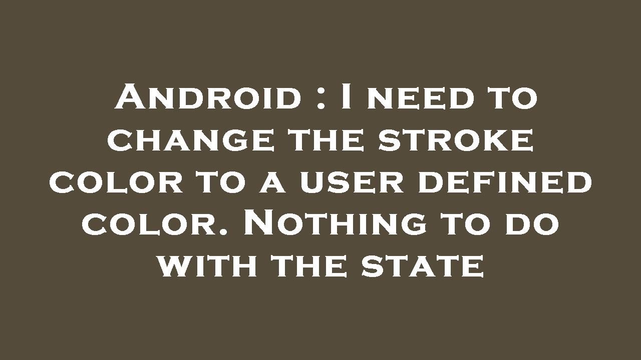 Android : I need to change the stroke color to a user defined color ...