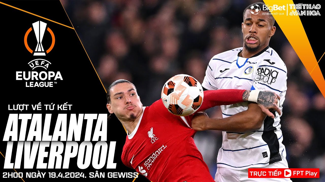 TỨ KẾT EUROPA LEAGUE | Atalanta vs Liverpool (2h00 ngày 19/4) trực tiếp ...