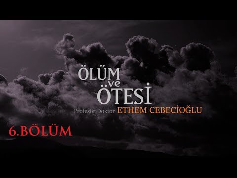 ÖLÜM VE SONRASI 6.  BÖLÜM PROF  DR  ETHEM CEBECİOĞLU ANLATIYOR
