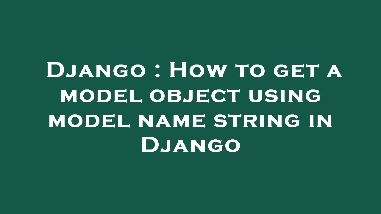 Django How To Get A Model Object Using Model Name String In Django Youtube