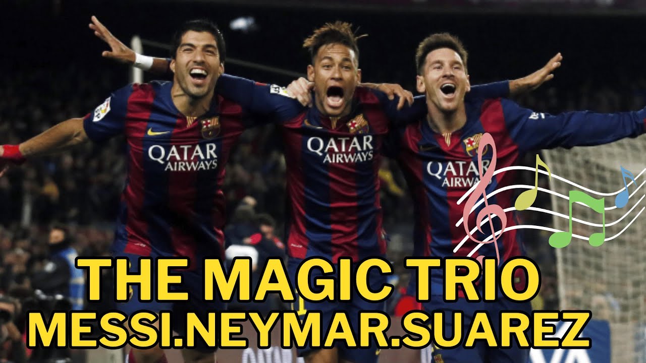 The Magic Trio: The MSN | Messi Suarez and Neymar at Barcelona Song ...