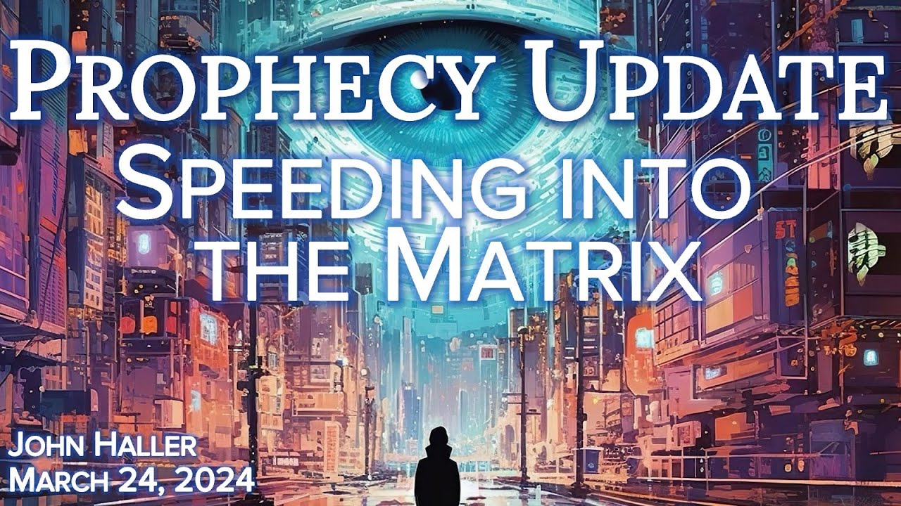 2024 03 24 John Haller's Prophecy Update “Speeding into the Matrix ...