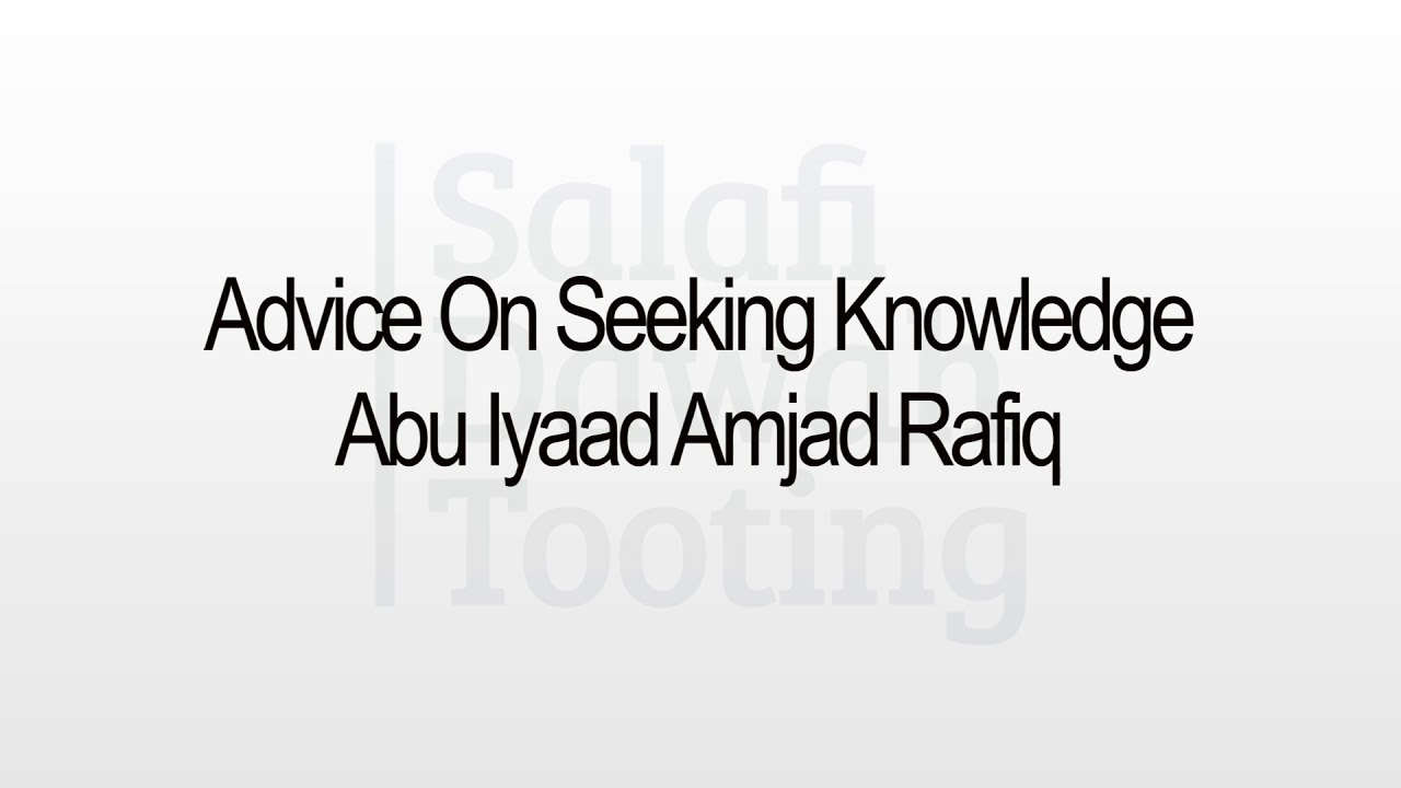 Advice On Seeking Knowledge Abu Iyaad Amjad Rafiq - YouTube