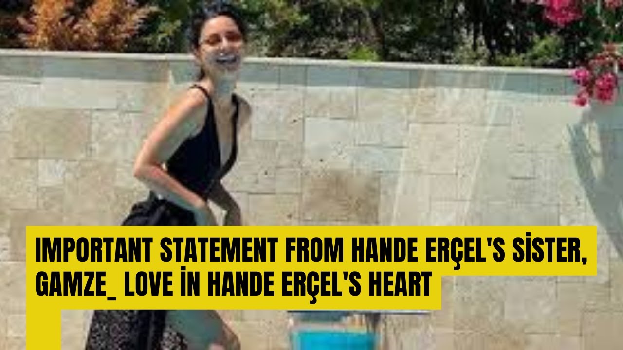 Important statement from Hande Erçel's sister Gamze_ Love in Hande ...