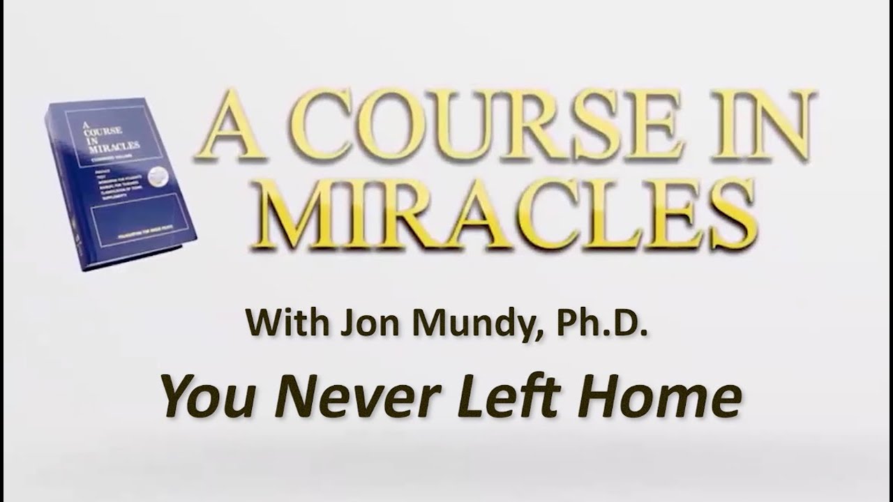 You Never Left Home | A Course in Miracles with Jon Mundy, PhD - YouTube