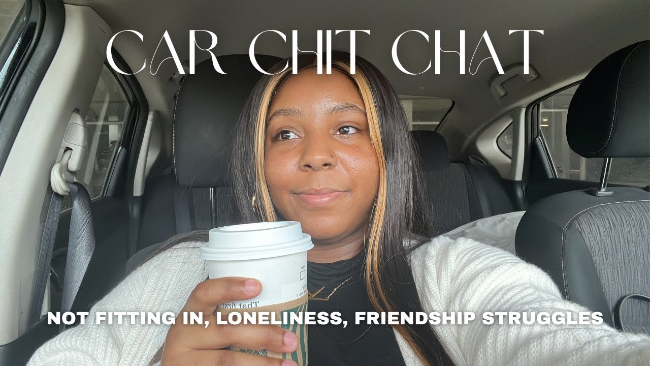 CAR CHIT CHAT | not fitting in, loneliness + making friends in your 20 ...