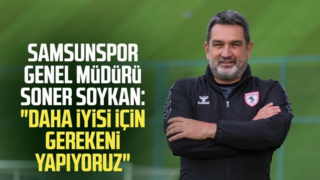 Samsunspor Genel Müdürü Soner Soykan: "Daha iyisi için gerekeni ...