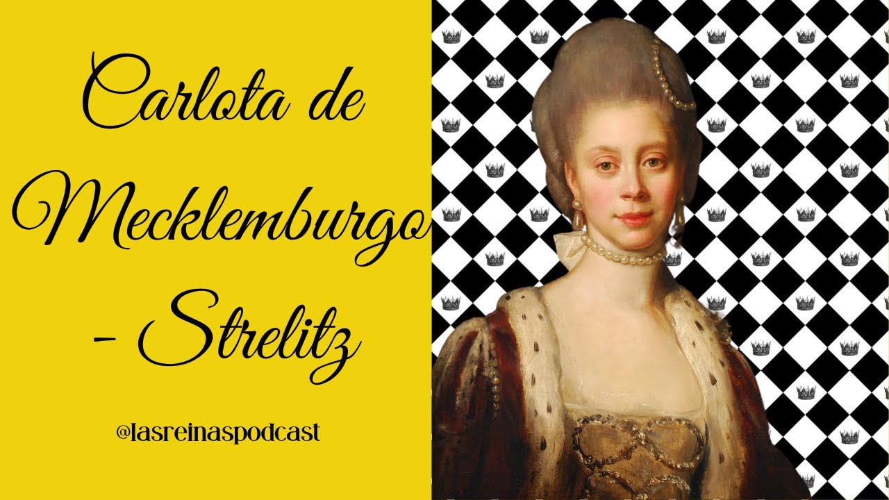 Las Reinas Podcast Episodio 26 Carlota de Mecklemburgo-Strelitz - YouTube