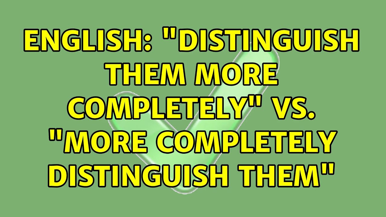 English: "distinguish them more completely" vs. "more completely ...