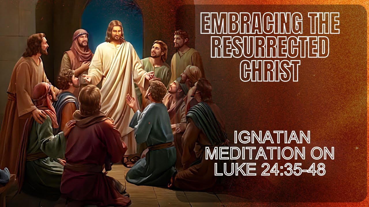 Embracing the Resurrected Christ - Ignatian Meditation on Luke 24:35-48 ...