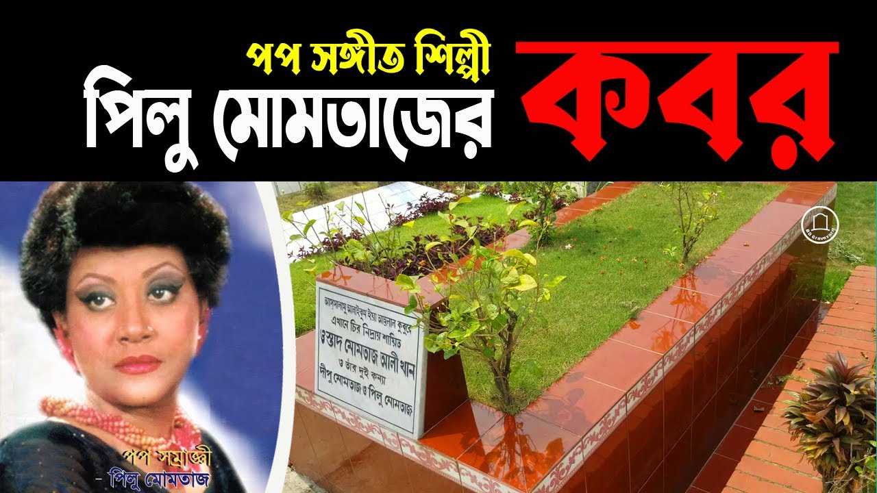 পিলু মোমতাজের কবর ও জীবনী |পপসঙ্গীতের জনপ্রিয় শিল্পী পিলু মোমতাজ ...