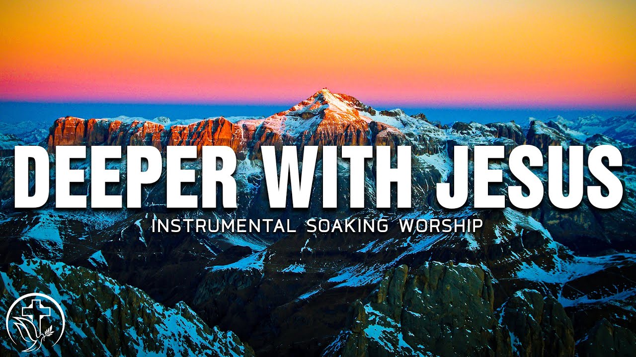 Deeper With Jesus -- Instrumental Soaking Worship -- Soaking Worship ...