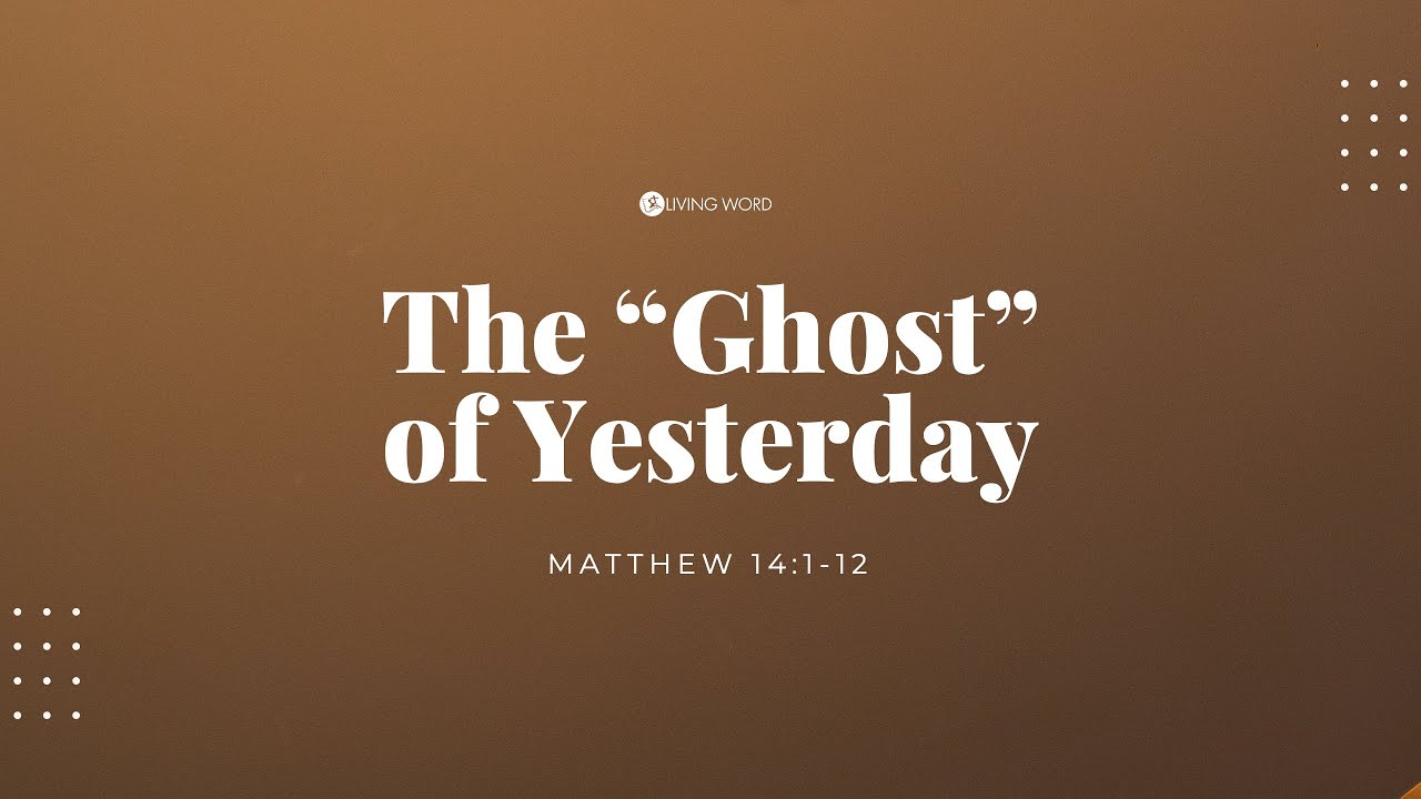 The “Ghost” of Yesterday (Matthew 14:1-12)” Pastor Mel Caparros May 7 ...