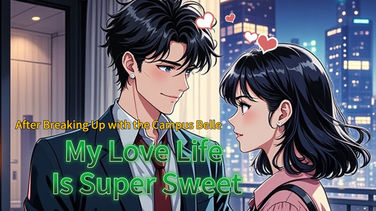 After Breaking Up with the Campus Belle, My Love Life Is Super Sweet ...
