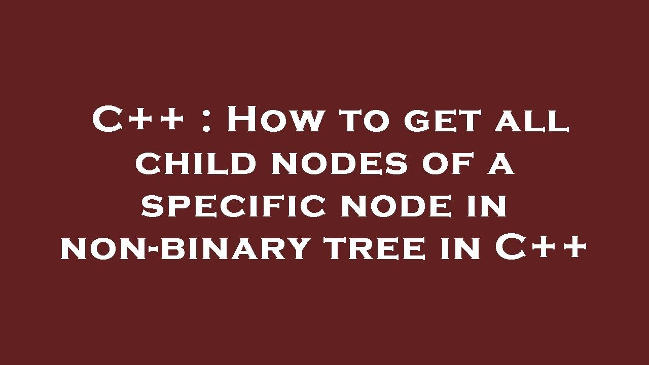 C How To Get All Child Nodes Of A Specific Node In Non binary Tree C How To Get All Child Nodes Of A Specific Node In Non binary Tree