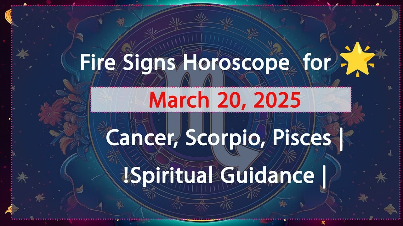 🌟 Fire Signs Horoscope for March 20, 2025 | Cancer, Scorpio, Pisces ...