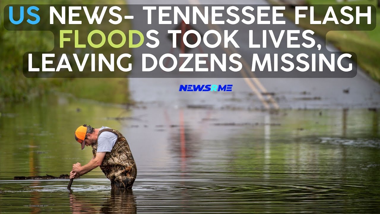 Us News Tennessee Flash Floods Took Lives Leaving Dozens Missing