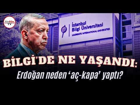 Bilgi Üniversitesi'nde ne yaşandı: Erdoğan neden 'aç-kapa' yaptı?