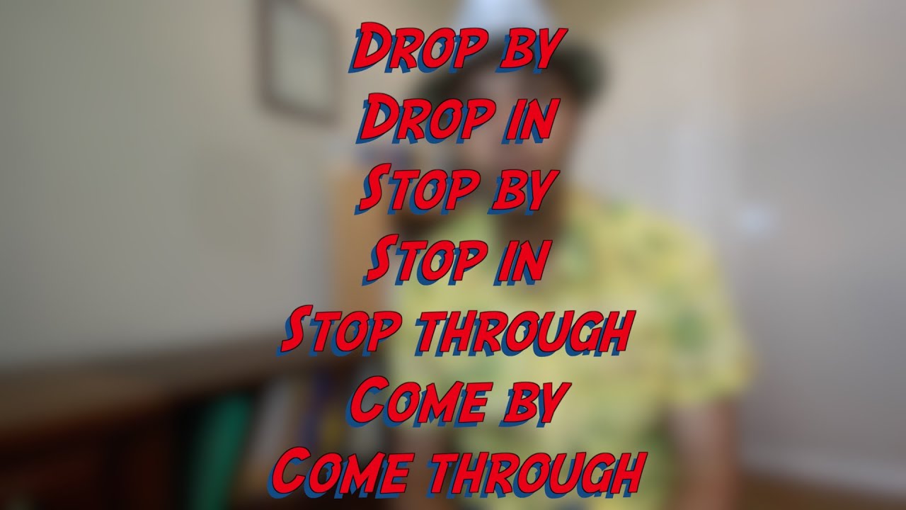 Drop by - Drop in - Stop by - Stop in - Stop through - Come by - Come ...