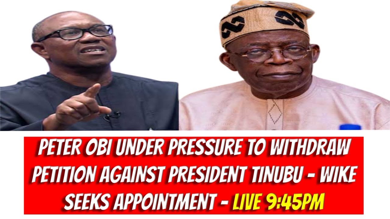 PETER OBI UNDER PRESSURE TO WITHDRAW PETITION AGAINST PRESIDENT TINUBU ...