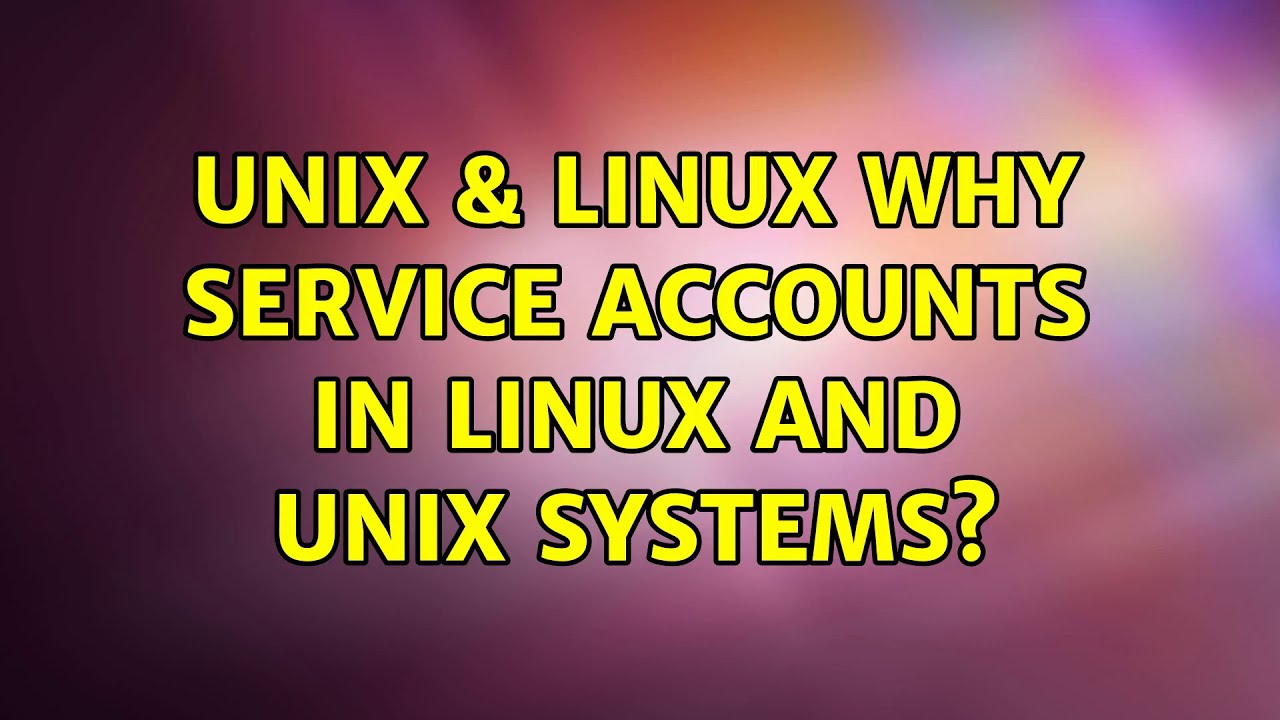 Unix & Linux: Why Service accounts in Linux and Unix Systems? (2 ...