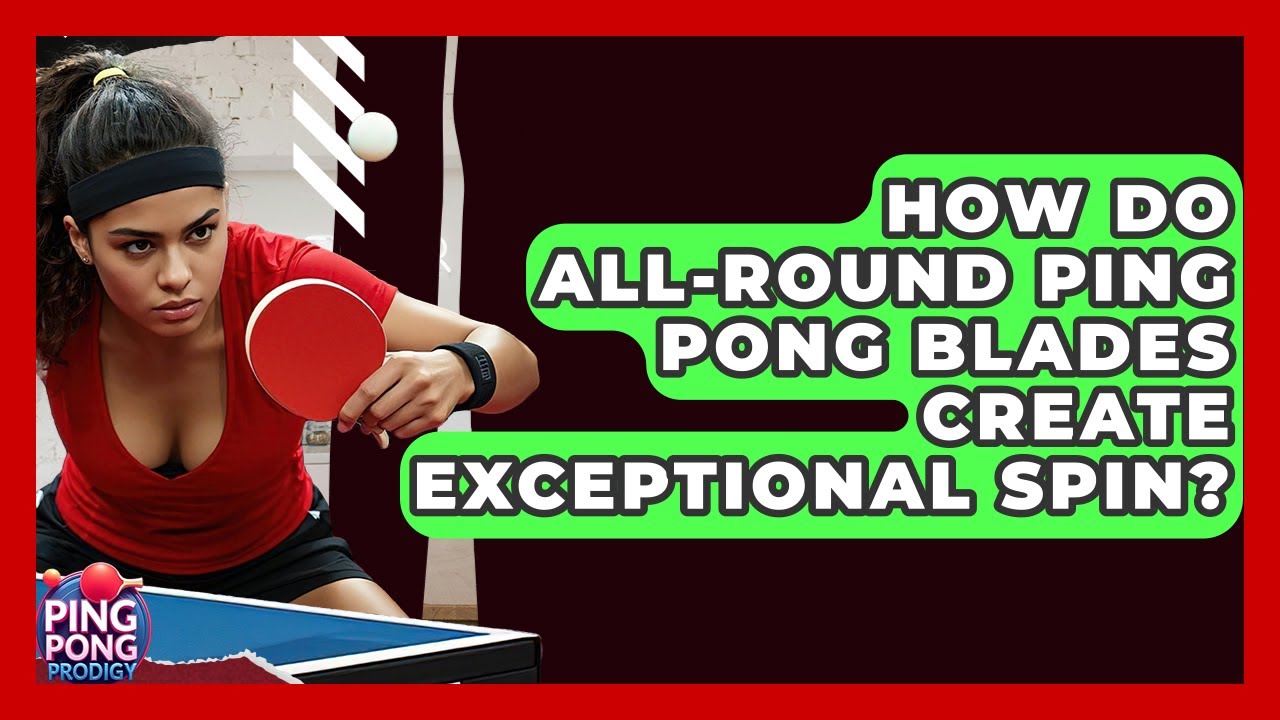 How Do All-round Ping Pong Blades Create Exceptional Spin? - Ping Pong ...