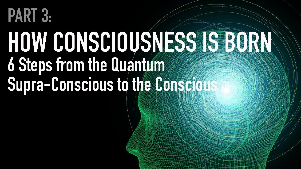 How Consciousness is Born: 6 Steps from the Quantum Supra Conscious to ...