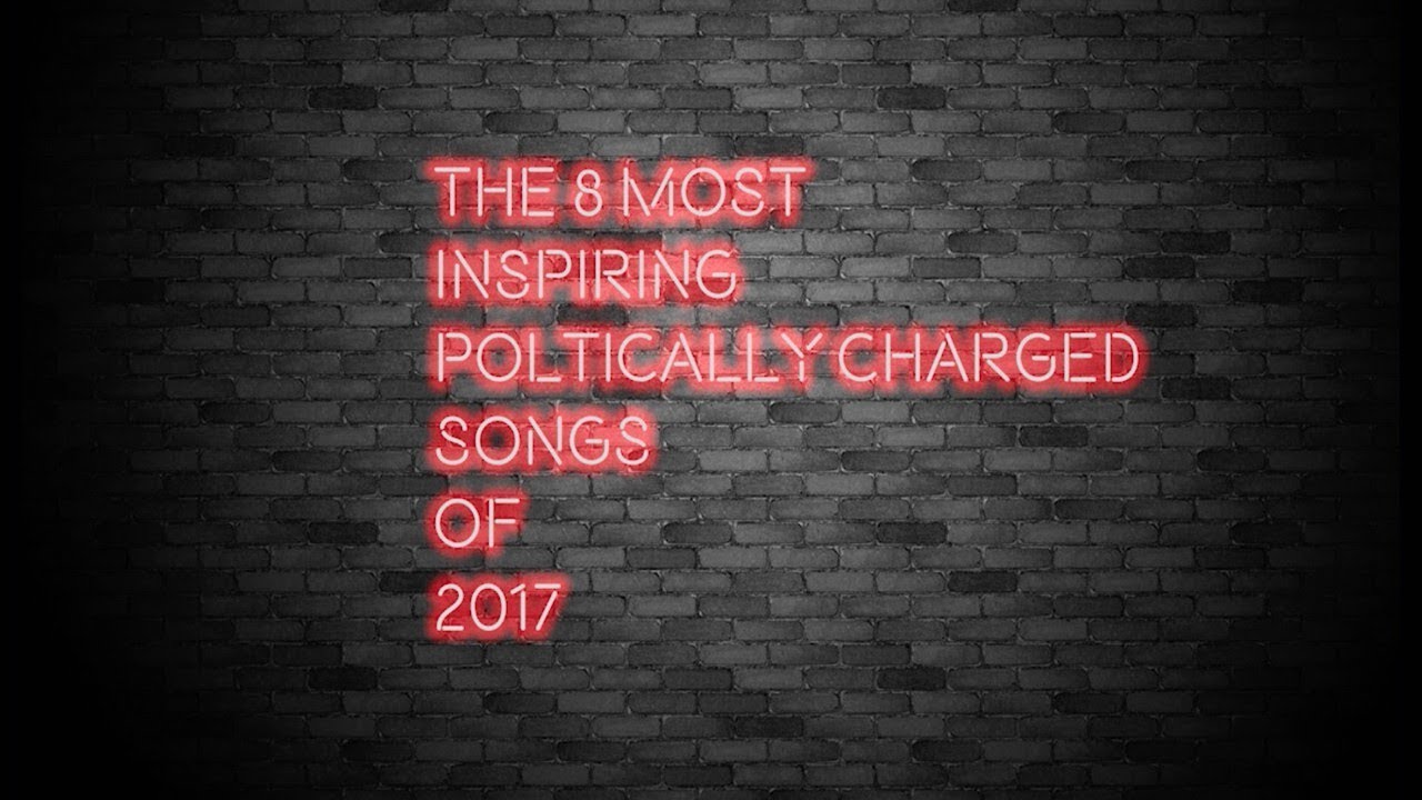 8 Most Inspiring, Politically Charged Songs of 2017 - YouTube