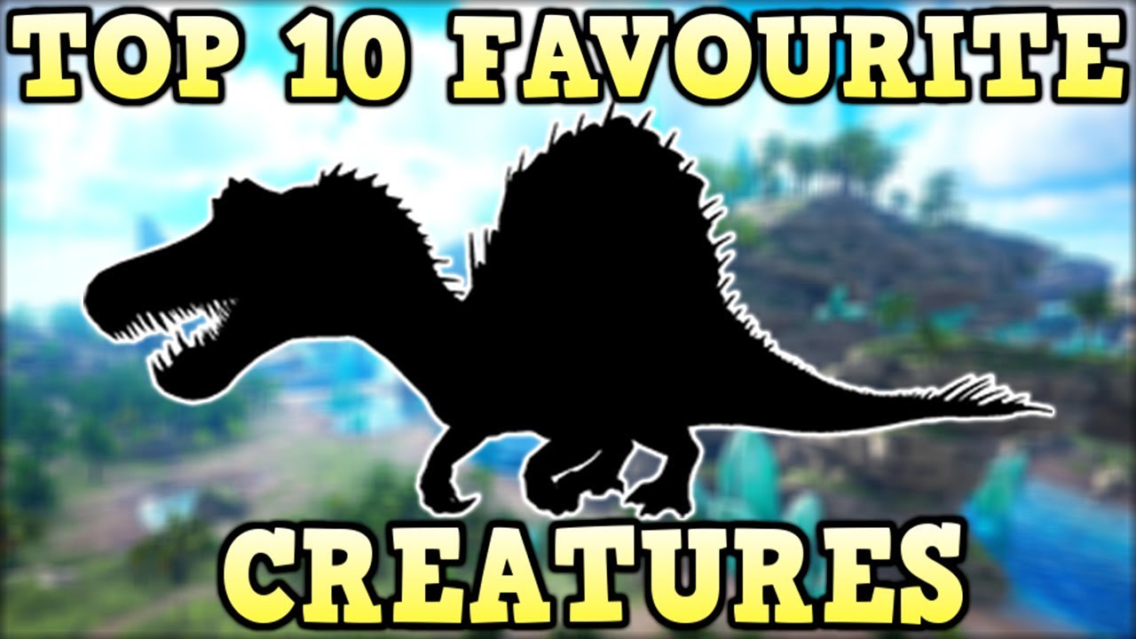 TOP 10 FAVOURITE CREATURES | ARK SURVIVAL EVOLVED - YouTube