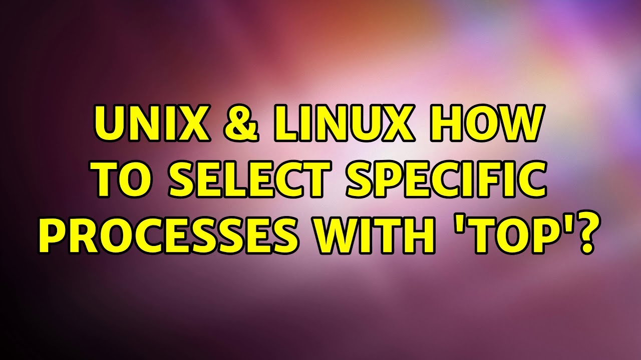 Unix & Linux: How to select specific processes with 'top'? (3 Solutions ...