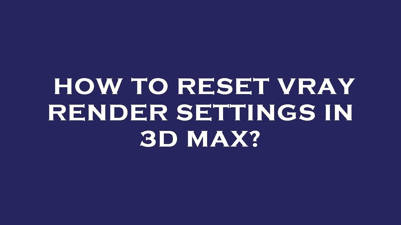 How to reset vray render settings in 3d max? - YouTube