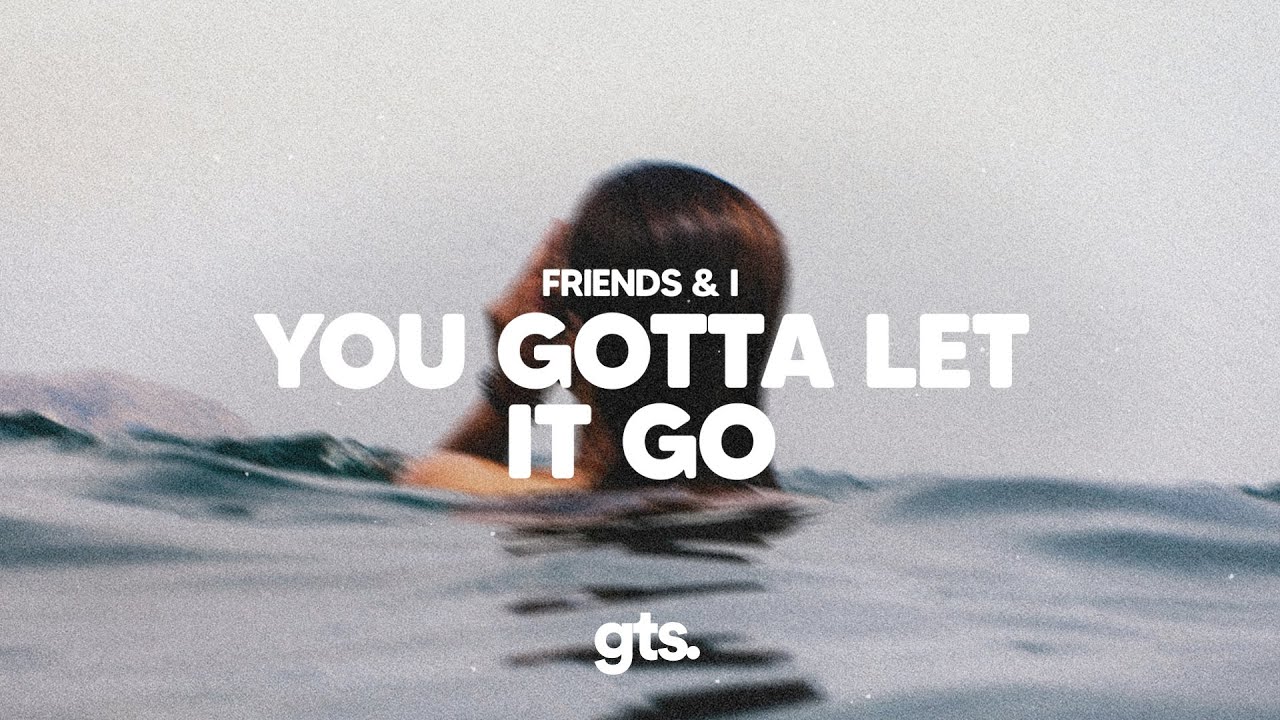 Friends & I - You Gotta Let It Go (Lyrics) - YouTube