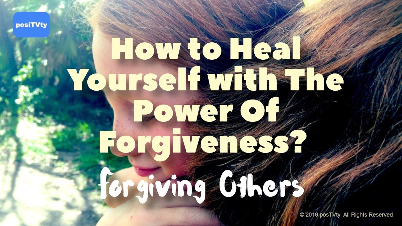 How to Heal Yourself with The Power Of Forgiveness? - Forgiving Others ...