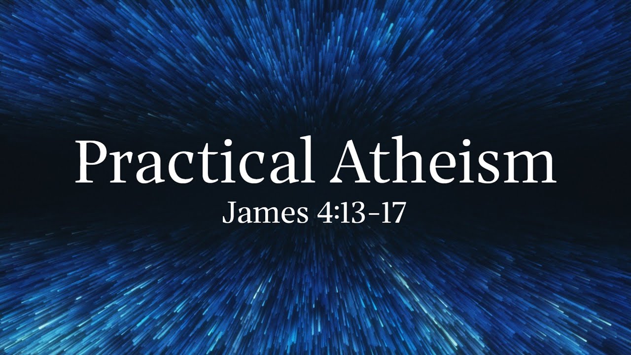 Practical Atheism: Living As If God Did Not Exist (James 4:13-17 ...