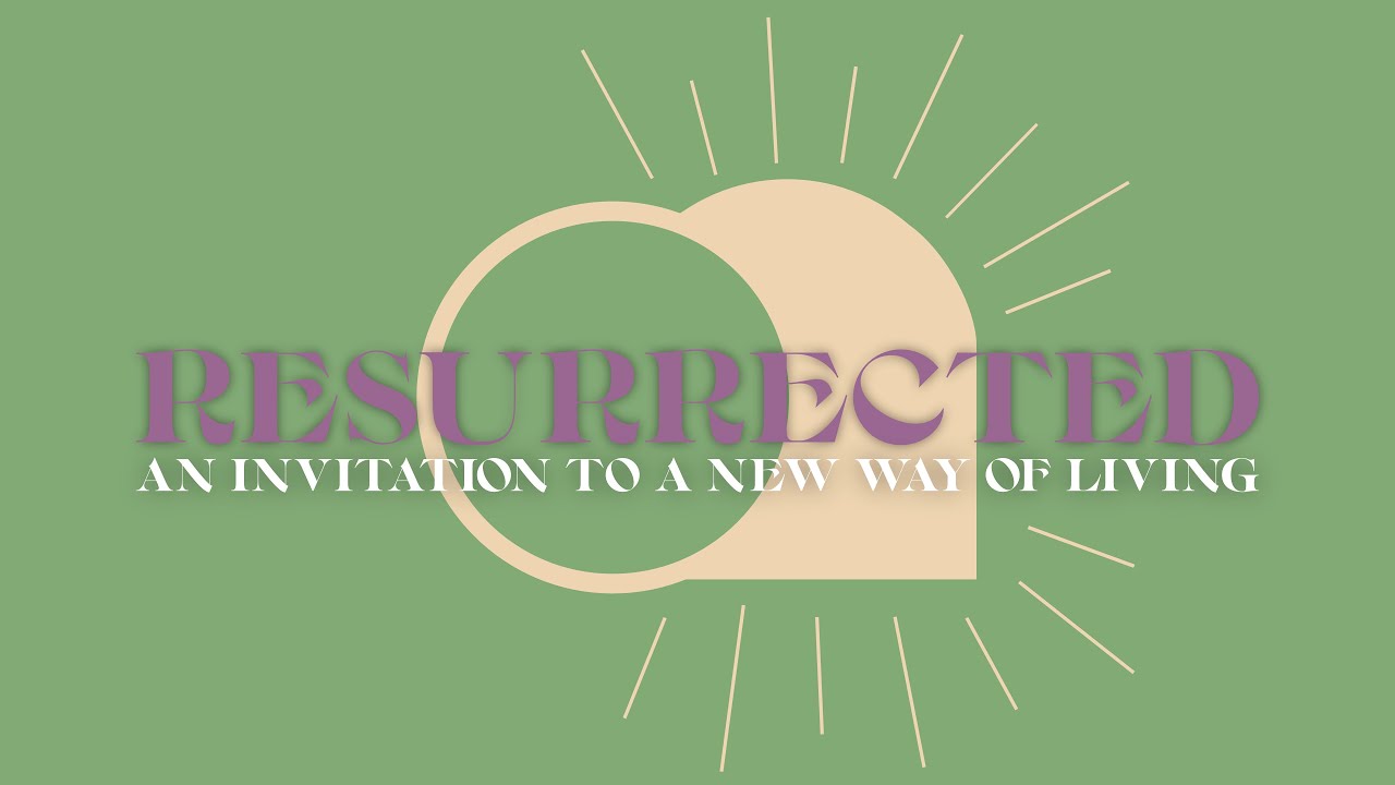Resurrected: An Invitation to a New Way of Living Week #4 (4.30.23 ...