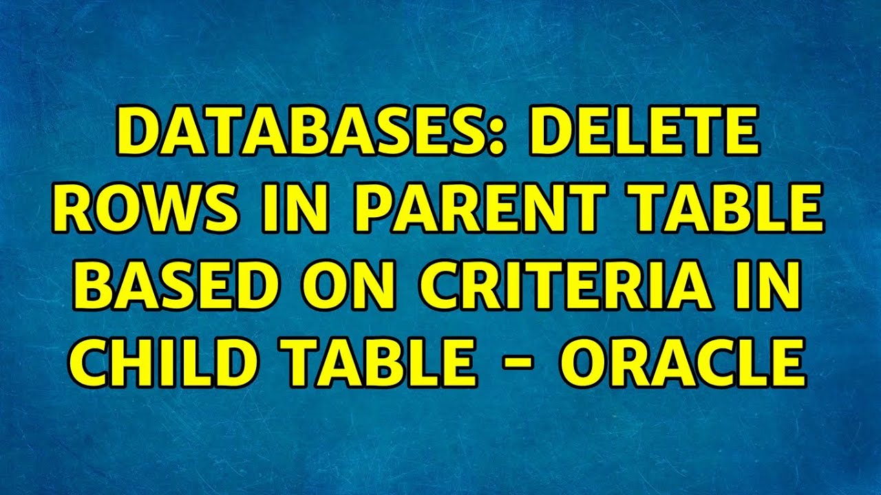 Databases Delete Rows In Parent Table Based On Criteria In Child Table Oracle 2 Solutions Databases Delete Rows In Parent Table Based On Criteria In Child Table Oracle 2 Solutions