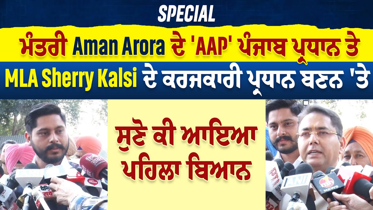 ਮੰਤਰੀ Aman Arora ਦੇ 'AAP' ਪੰਜਾਬ ਪ੍ਰਧਾਨ ਤੇ MLA Sherry Kalsi ਦੇ ਕਰਜਕਾਰੀ ਪ੍ਰਧਾਨ ਬਣਨ ਤੇ ਸੁਣੋ ਕੀ ਆਇਆ ...