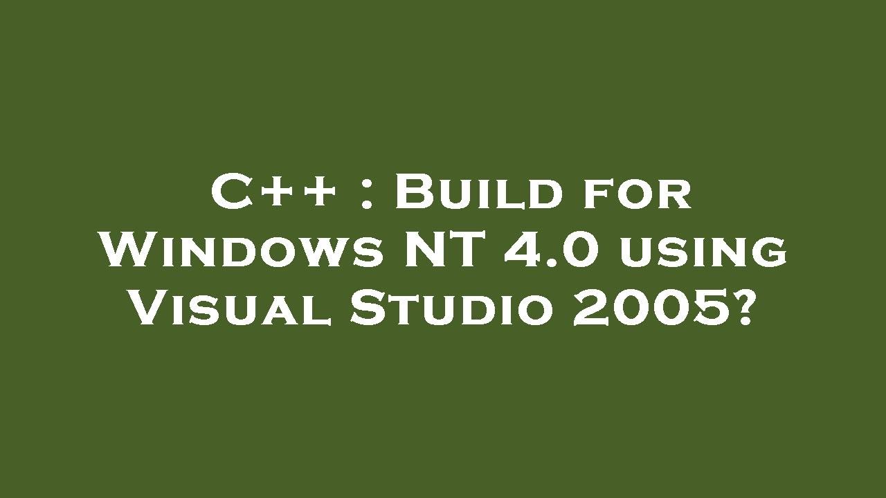 C++ : Build for Windows NT 4.0 using Visual Studio 2005? - YouTube